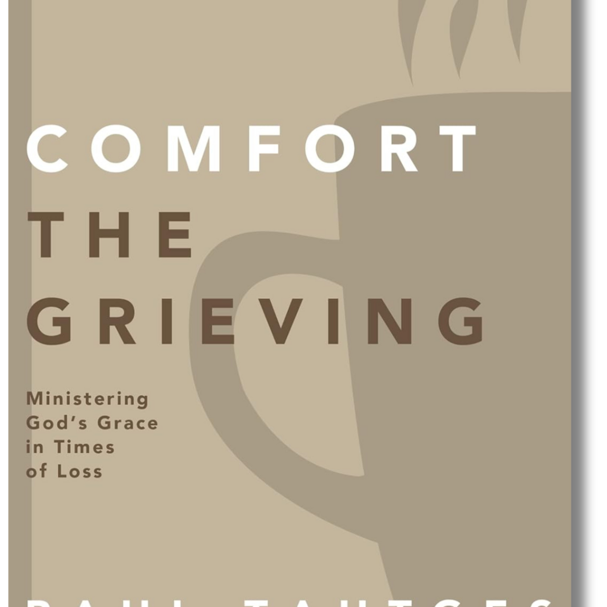 Comfort the Grieving: Ministering God's Grace in Times of Loss ...