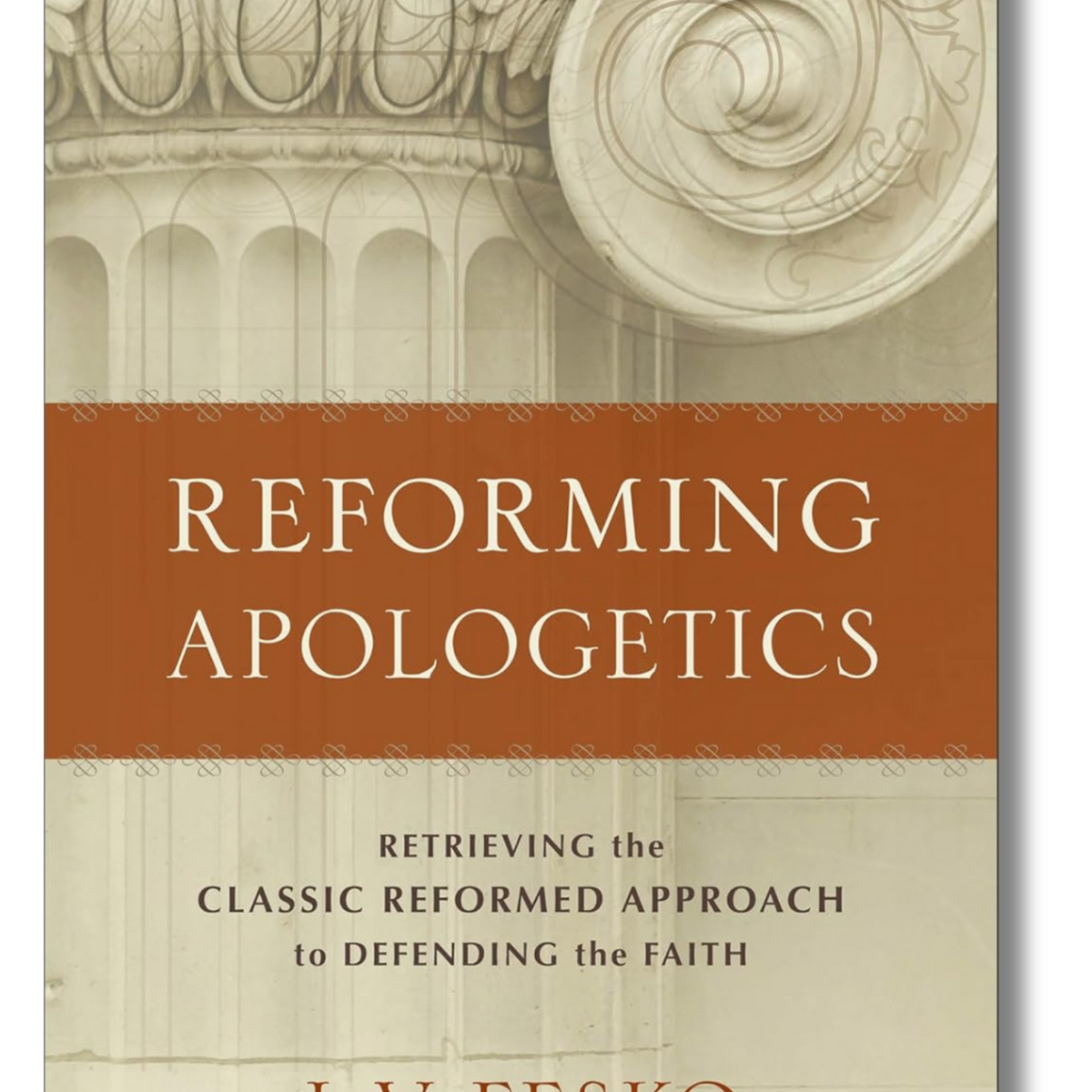 Reforming Apologetics: Retrieving the Classic Reformed Approach to Def ...